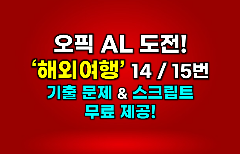OPIc AL 등급, 오픽서베이 인기 주제 '해외여행' 14번 & 15번 기출문제와 답변 스크립트로 달성! : 네이버 블로그