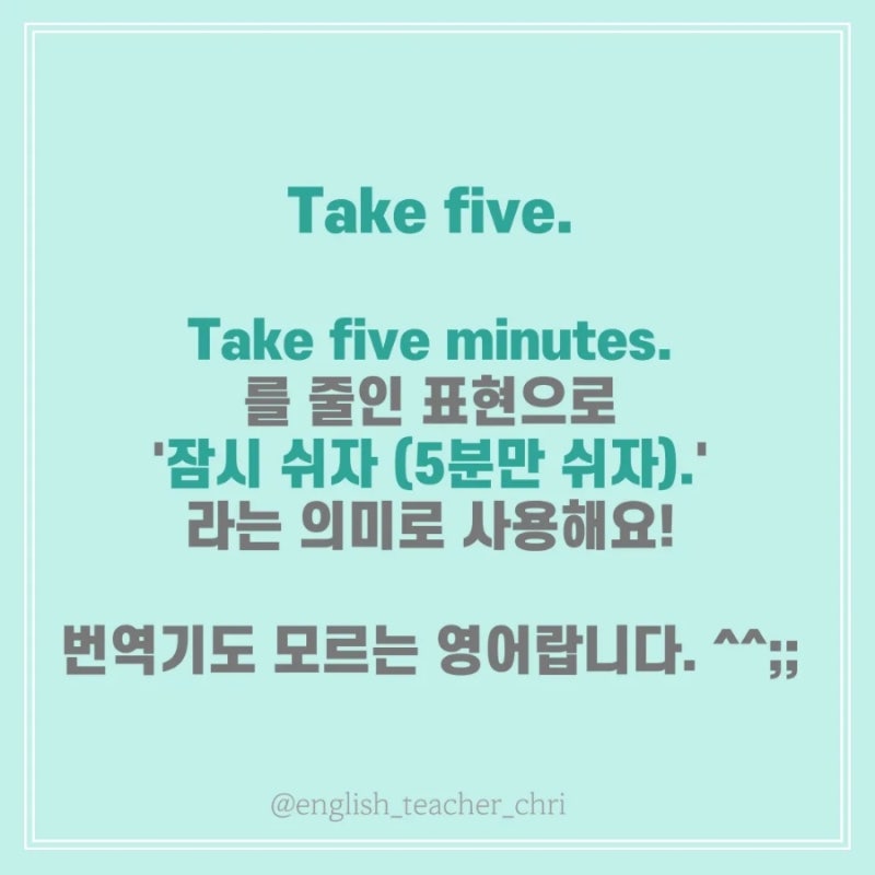 Take five. 무슨 뜻?! 번역기도 모르는... : 네이버 블로그
