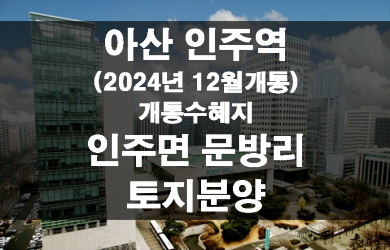 아산 인주역2024년 12월 개통 아산 인주면 문방리토지아산 인주면 신성리토지아산부동산아산 인주역 개통수혜지아산