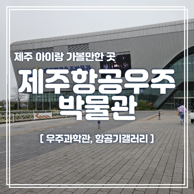 제주도 아이랑 가볼만한 곳으로 너무 좋았던 제주우주항공박물관 제대로 즐길려면 할인정보와 전시관람정보 알고 가자 네이버 블로그