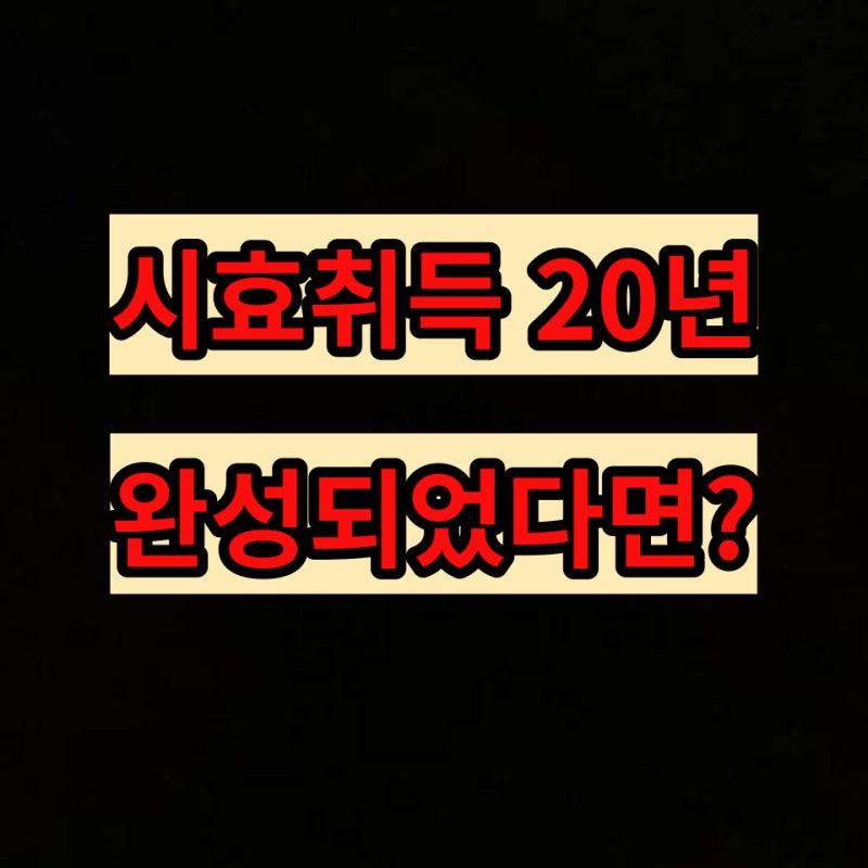 점유취득시효 20년 경과 되었다면 해결 방법 네이버 블로그