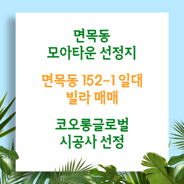 면목동 모아타운 선정지 면목동 152 1번지 일대 빌라 매매 면목역 3 1구역 시공사 코오롱글로벌 선정 모아타운 관리계획