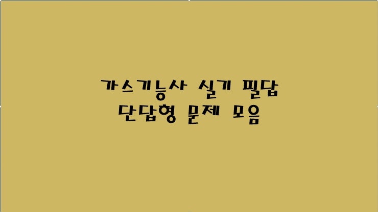 가스기능사 2023년 실기 필답 단답형 문제 모음 네이버 블로그