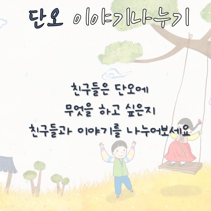 단오이야기나누기단오에 대해 알아보아요단오에 하는 전통놀이단오에 먹는 전통 음식단오에 하는 일 알아보기단오 행사 준비