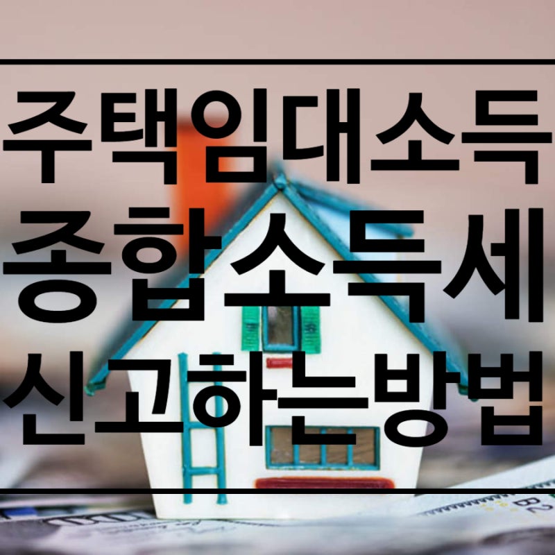 종합소득세 신고 주택임대소득 분리과세 신고 간주임대료 월세소득 신고방법 미등록 주택임대사업자 가산세 국세청 홈택스 셀프