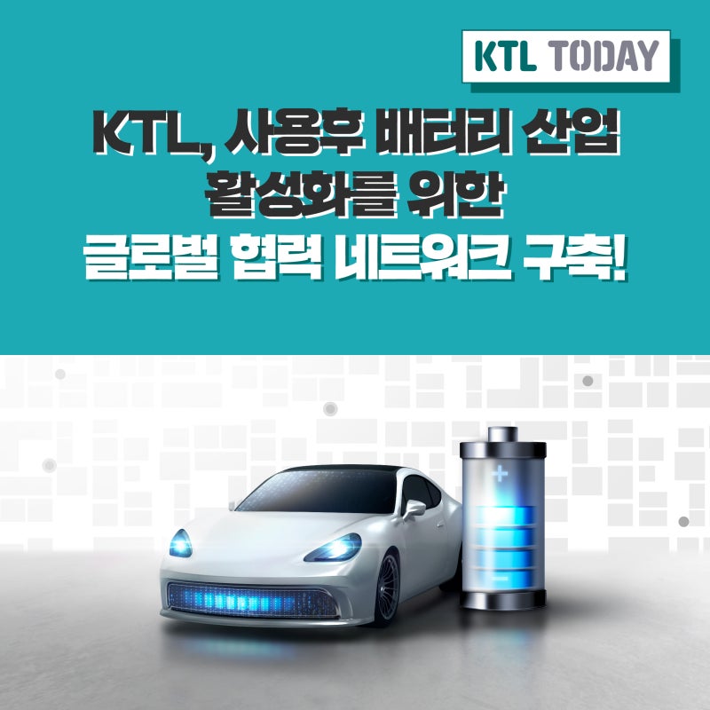 [KTL TODAY] KTL, 사용후 배터리 산업 활성화를 위한 글로벌 협력 네트워크 구축! : 네이버 블로그