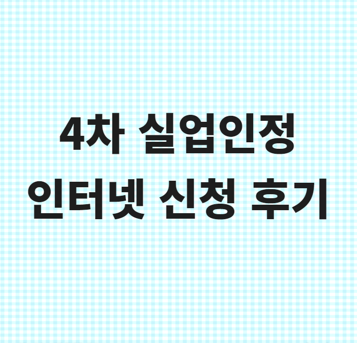실업급여 4차 실업인정 인터넷 신청 후기feat 면접확인서 발급받는 법 네이버 블로그