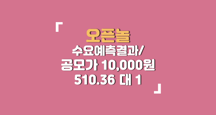 오픈놀 공모가 확정 10000원 안 좋은 결과 공모주 청약 기관투자자 경쟁률 의무보유확약 청약정보 네이버 블로그