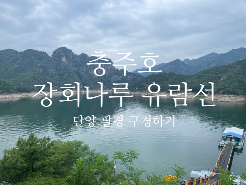 단양 여행 충주호 장회나루 청풍나루왕복코스 유람선 타기 네이버 블로그