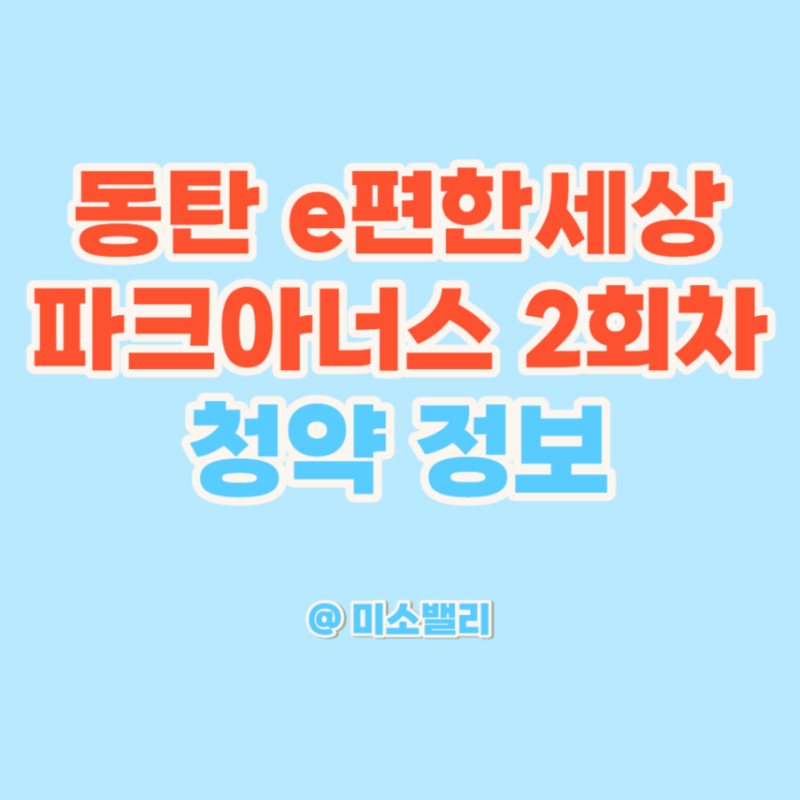 E편한세상 동탄 파크아너스 A56블록 2회차 청약정보 네이버 블로그