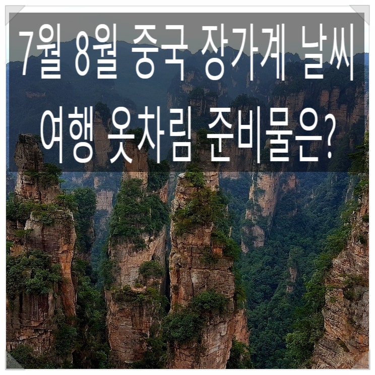 7월 8월 중국 장가계 날씨 옷차림 여행준비물 네이버 블로그