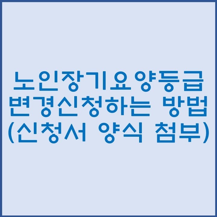 노인장기요양등급 변경신청하는 방법 신청서 양식 첨부 네이버 블로그