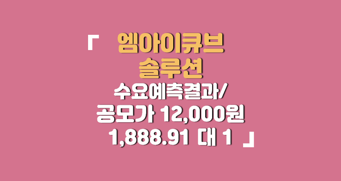 공모주 청약 엠아이큐브솔루션 수요예측 결과 공모가 확정 12000원 매우 좋은 결과 네이버 블로그