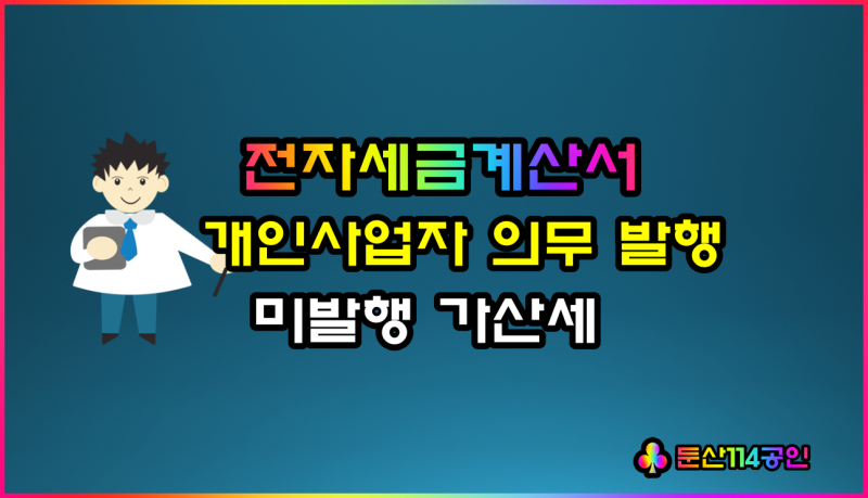 개인사업자 전자세금계산서 의무 발행 대상 및 의무기간ft 미발급 가산세 네이버 블로그