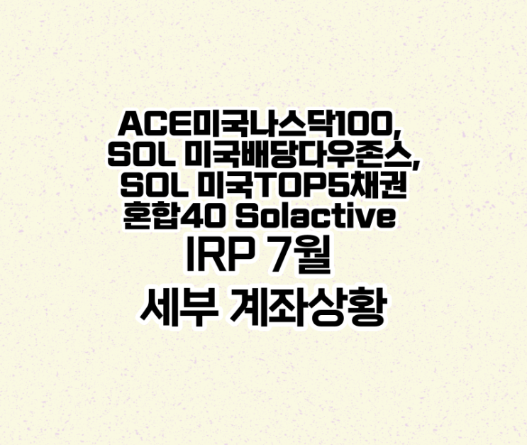 ACE미국S&P500, SOL 배당다우존스,TOP5채권혼합40 Solactive 등 IRP 7월 세부 계좌상황