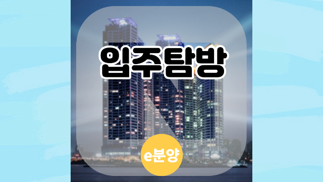 E분양 입주탐방 차별화된 공동주택 입주 매물 네이버매물광고