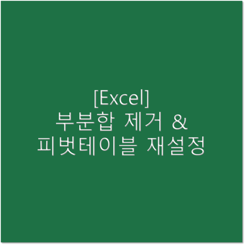 엑셀 부분합 설정 및 제거 방법 피벗테이블 원본 범위 재설정 및 피벗테이블 새로고침 네이버 블로그