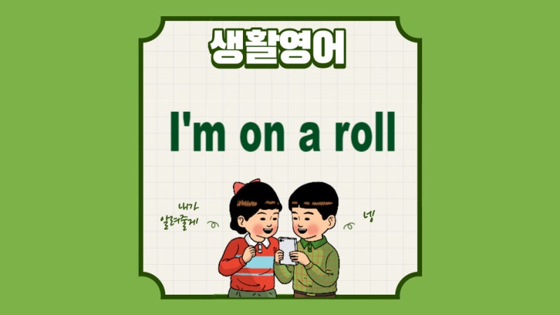 생활영어 I'm on a roll : 네이버 블로그