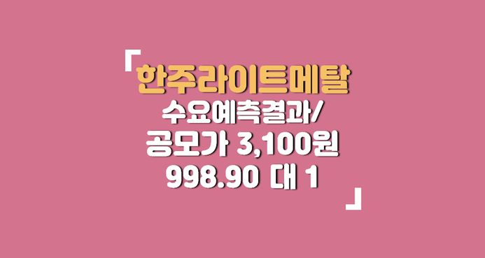 한주라이트메탈 공모가 확정 3100원 보통의 결과 공모주 청약 기관투자자 경쟁률 의무보유확약 청약정보 네이버 블로그