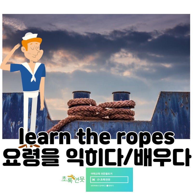 영어공부혼자하기 만장일치 영어로 요령을 익히다 learn the ropes 영어관용표현 : 네이버 블로그