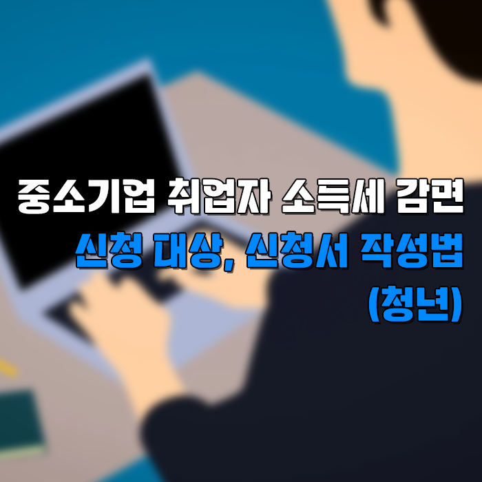 중소기업 취업자 소득세 감면 신청 대상 방법 신청서 작성법 청년 네이버 블로그
