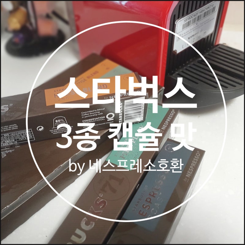 네스프레소 스타벅스 캡슐 커피 홈카페로 즐기는 3가지 종류 네이버 블로그