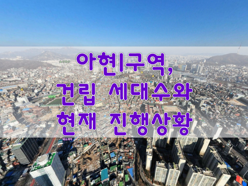 아현1구역 건립 세대수와 현재 진행상황 네이버 블로그