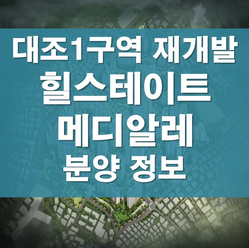 힐스테이트 메디알레 분양 정보 대조1구역 재개발 네이버 블로그