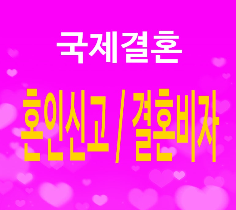 국제결혼 혼인신고 상담 캄보디아 혼인신고 베트남 혼인신고 상담 결혼비자 F6 혼인신고비용 초청비자 가족방문비자 등