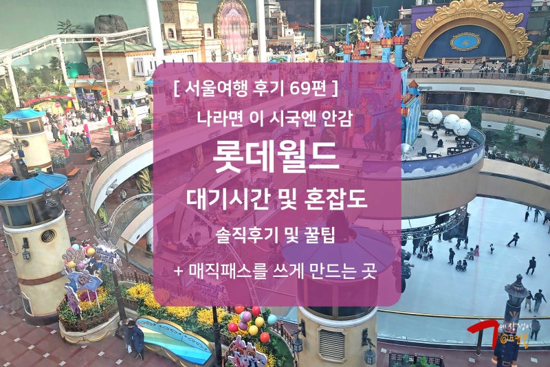 서울여행 후기 69편 롯데월드 매직패스 자유이용권 후기 And 꿀팁 주말 토요일 대기시간 및 혼잡도 네이버 블로그