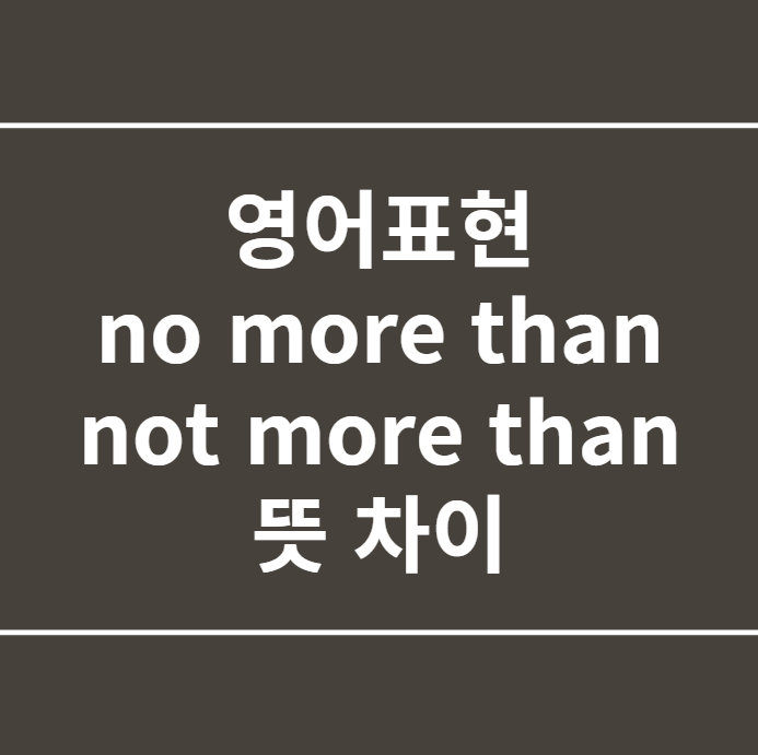 영어표현 no more than, not more than 뜻 차이 : 네이버 블로그