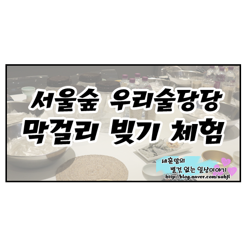 서울숲 우리술당당 막걸리빚기 체험도 하고 시음도 하는 막걸리공방서울숲 데이트코스로도 추천 네이버 블로그