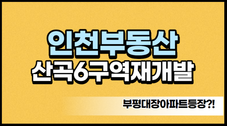 인천 산곡6구역 재개발 예상분양가 및 분양시기는