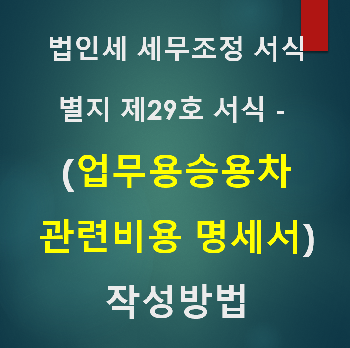 Ct84 법인세 별지 제29호 서식 업무용승용차 관련비용 명세서 작성방법 네이버 블로그