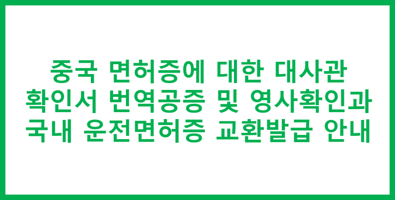 중국 면허증에 대한 대사관확인서 번역공증 및 영사확인과 국내 운전면허증 교환발급 안내 네이버 블로그