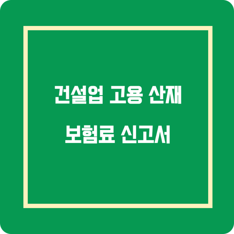 건설업 고용 산재 보험료 신고서 작성하기현장 편 네이버 블로그