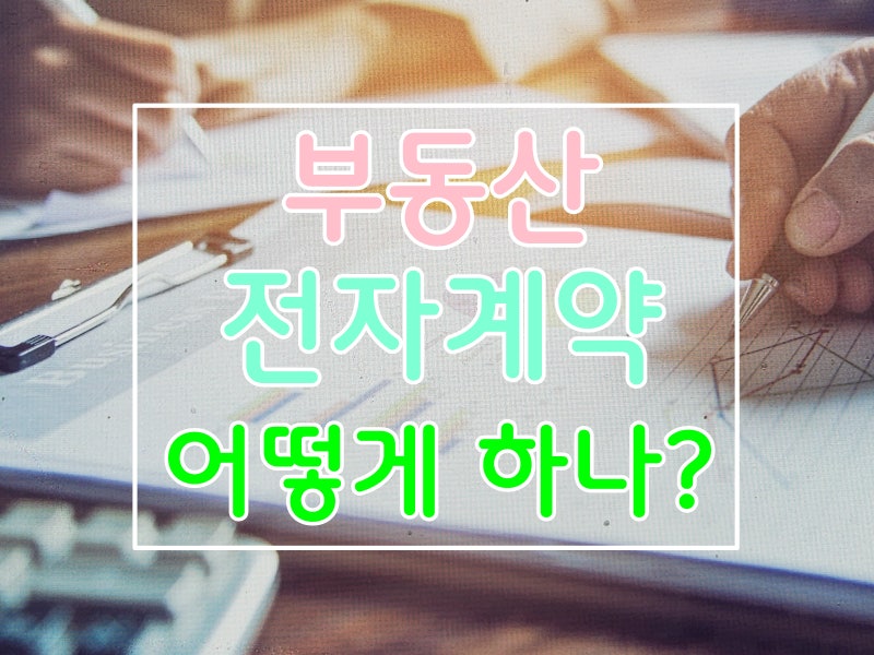 국토교통부 에서 진행하는 부동산거래 전자계약 시스템 어떻게 할까 네이버 블로그