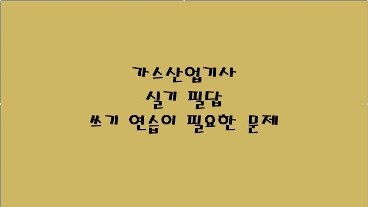 가스산업기사 실기 필답 쓰기 연습이 필요한 문제 모음 1 네이버 블로그