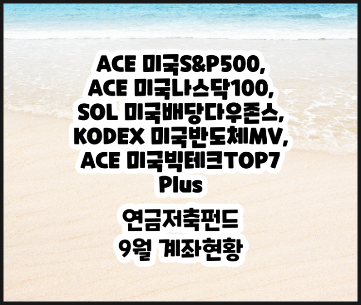 ACE 나스닥100, S&P500, 미국빅테크TOP7 Plus, KODEX 반도체MV, SOL 배당다우존스 연금저축펀드 9월 계좌 현황