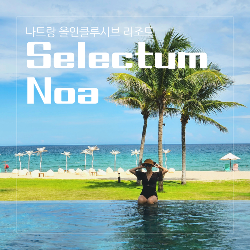 나트랑 셀렉텀노아 리조트 노아가든 올인클루시브 13가지 총 정리 네이버 블로그