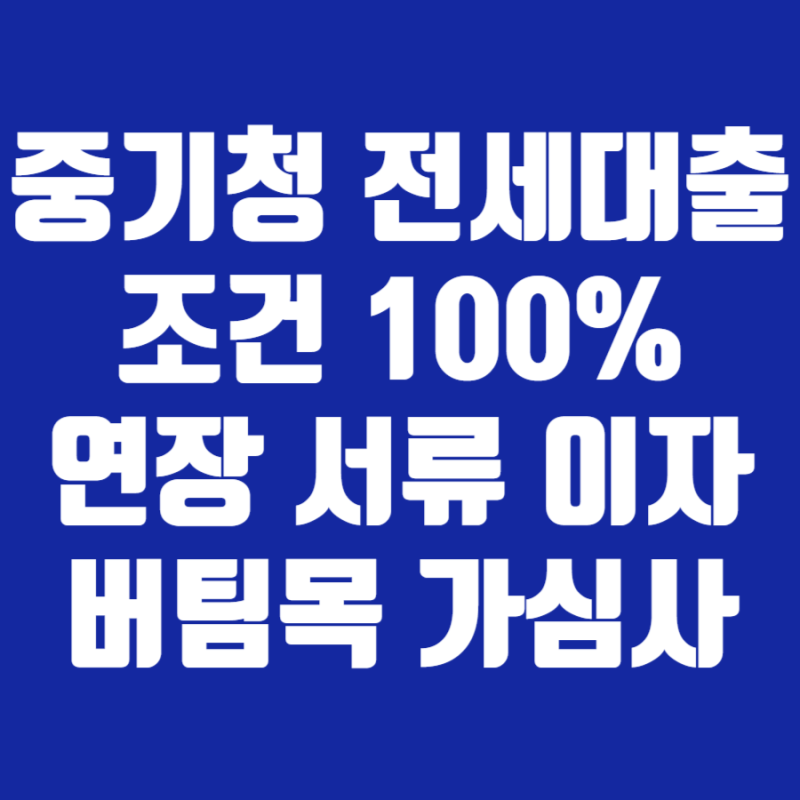 중기청 전세대출 조건 100 대출 연장 서류 이자 버팀목 가심사 후기 금리 기간 은행 신청 중소기업 중기청 청년전세대출 기금e