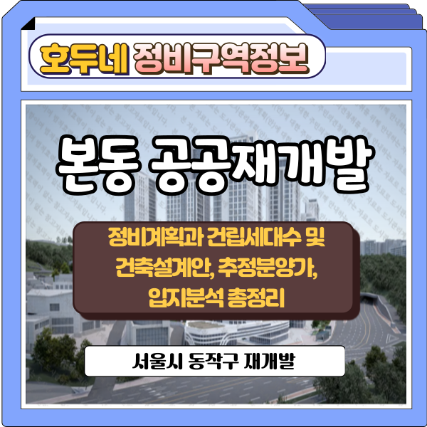 본동 공공재개발구역 정비계획과 건립세대수 및 건축설계안 추정분양가 입지분석 총정리동작구 재개발 네이버 블로그