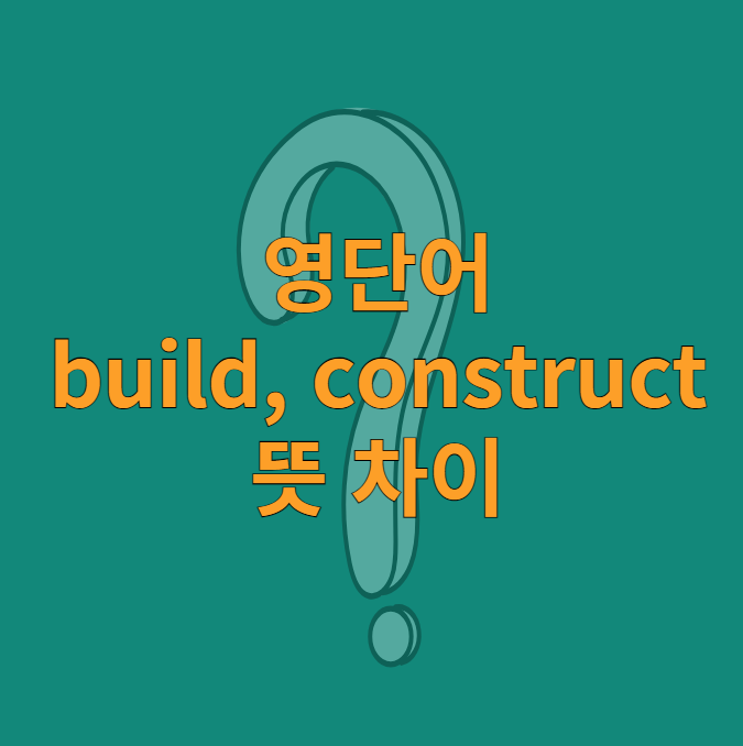 영단어 build, construct 뜻 차이 : 네이버 블로그