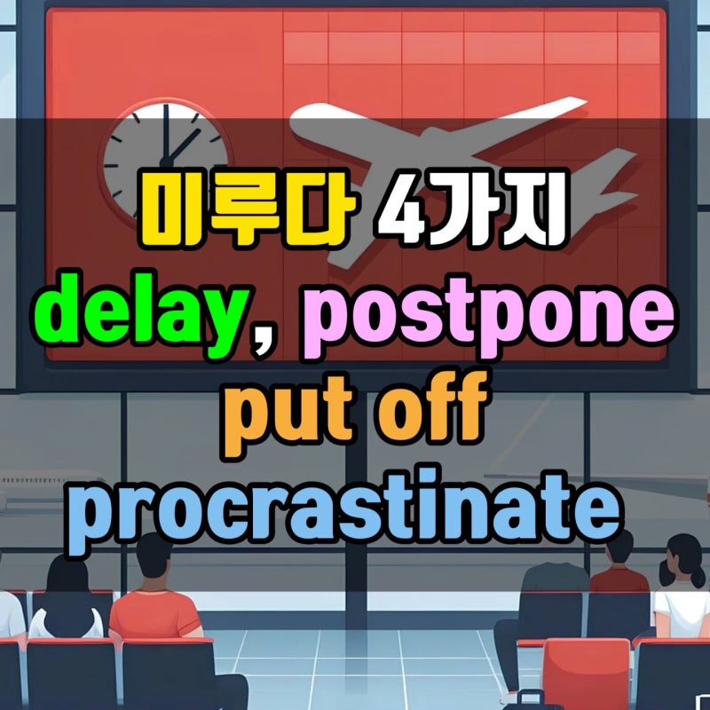 미루다 영어표현 4가지 정리 delay, postpone, put off, procrastinate 예문 설명 : 네이버 블로그