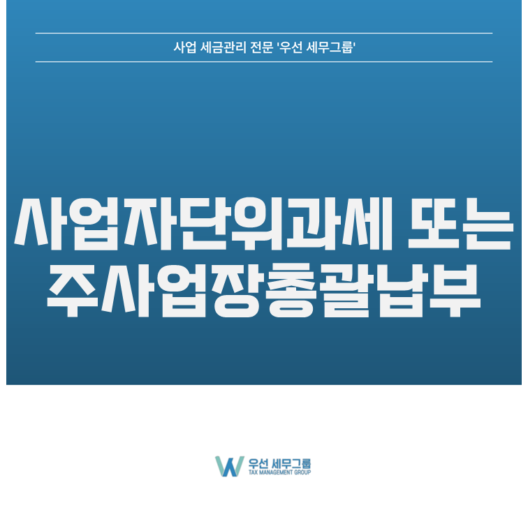 사업자단위과세 주사업장총괄납부 제도 사업장이 여러 개 있는 경우 세무관리 방법 네이버 블로그