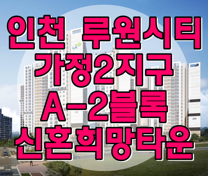 인천 서구 루원시티 가정동 가정2지구 A 2블록 신혼희망타운 분양 네이버 블로그