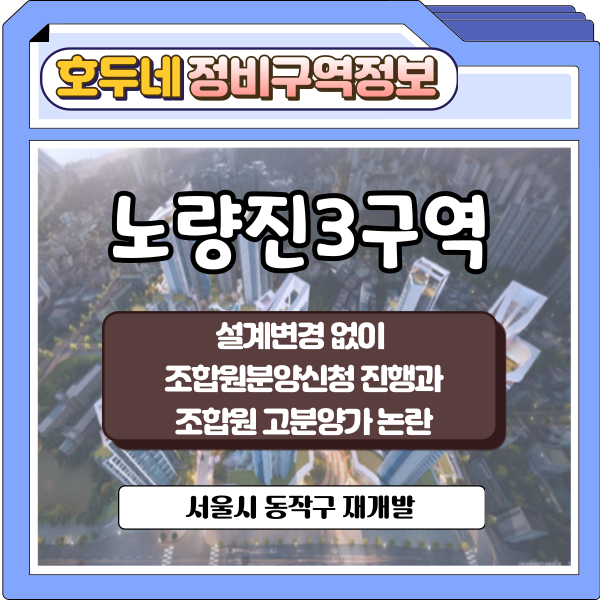 동작구 재개발 노량진3구역 설계변경 없이 조합원분양신청 진행과 조합원 고분양가 논란 네이버 블로그