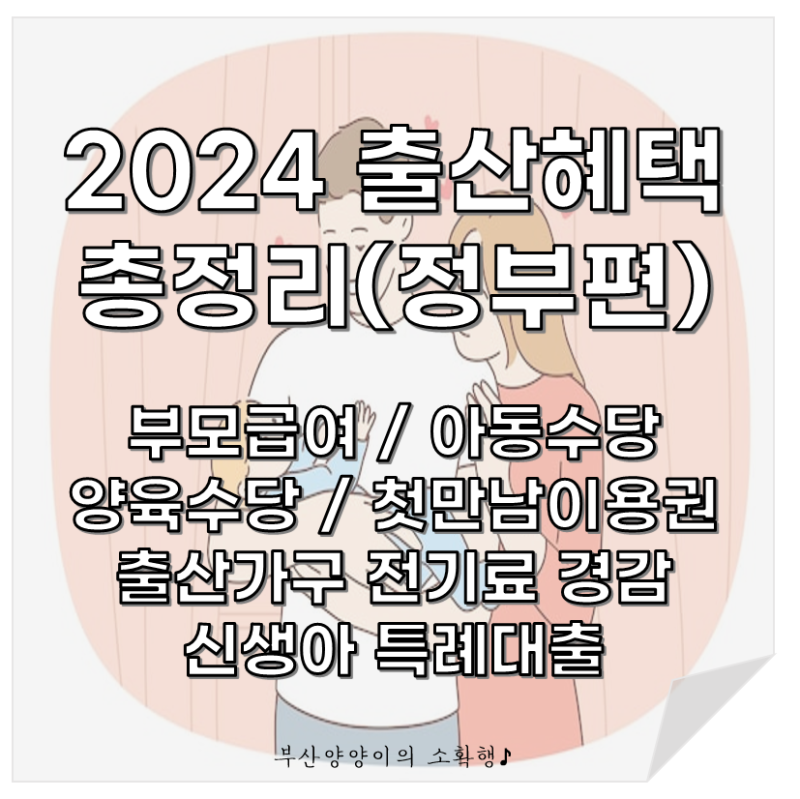 출산 혜택 정부편 2024년 출산혜택 총정리 부모급여 아동수당 양육수당가정양육수당 첫만남이용권 출산가구