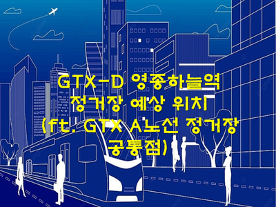 GTX D 노선 영종도 하늘도시 정거장 예상 위치(ft. GTX A 노선 정거장 공통점) : 네이버 블로그