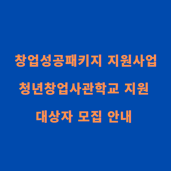 2024년 창업성공패키지 지원사업청년창업사관학교 지원 대상자 모집 안내 네이버 블로그